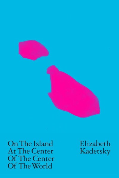 On the Island at the Center of the Center of the World | Elizabeth Kadetsky